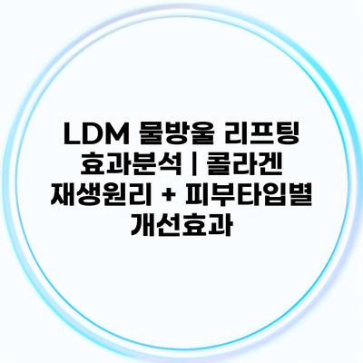 LDM 물방울 리프팅 효과분석 | 콜라겐 재생원리 + 피부타입별 개선효과