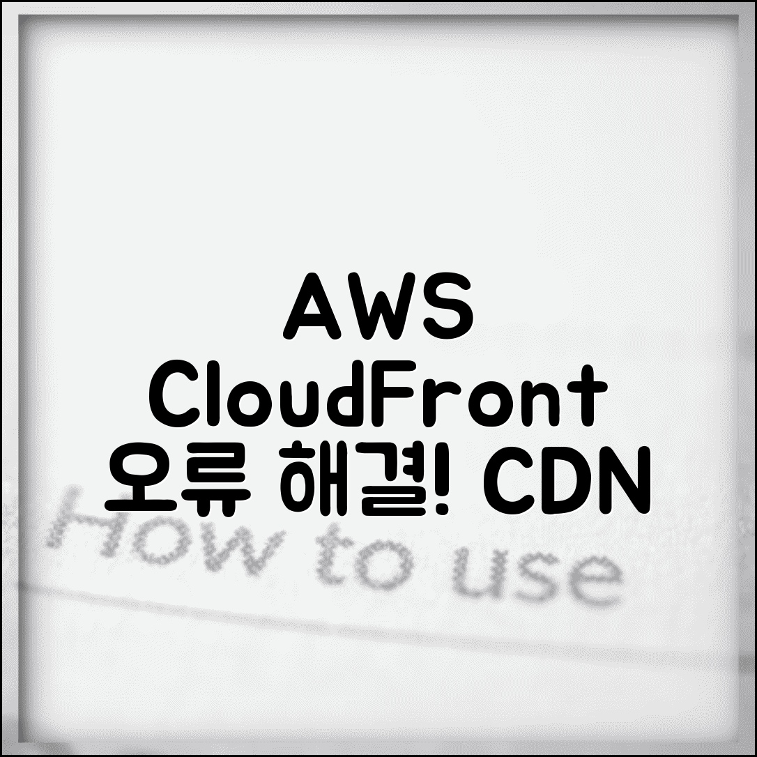 AWS CloudFront 배포 오류 해결 | CDN 설정 문제 진단 및 필수 조치 방법